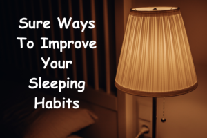 25 Sure Ways To Improve Your Sleeping Habits - Sure And Steady