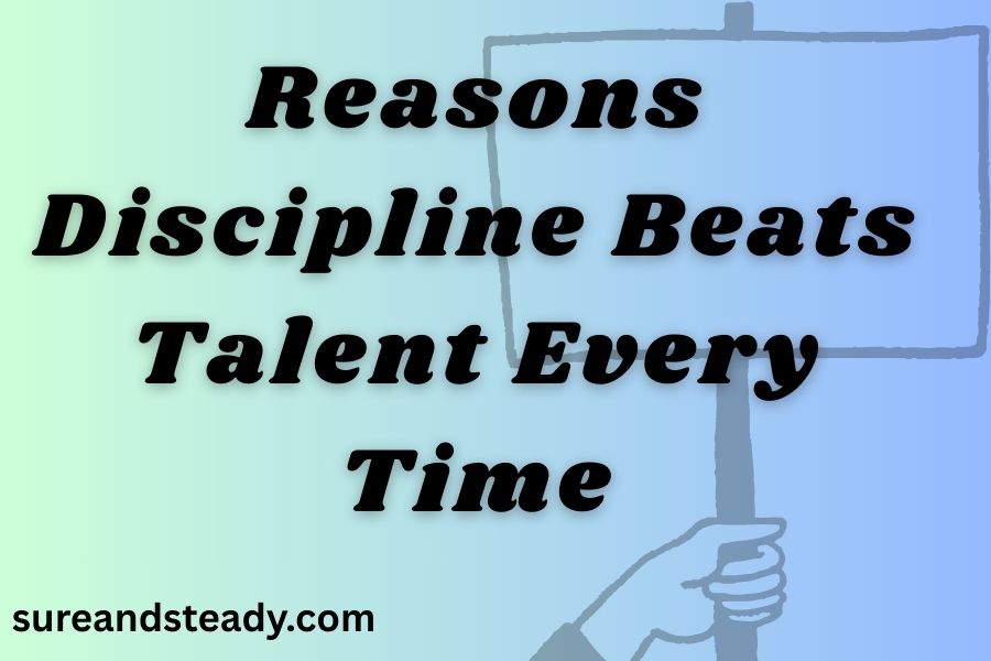 10 Reasons Discipline Beats Talent Every Time Sure And Steady